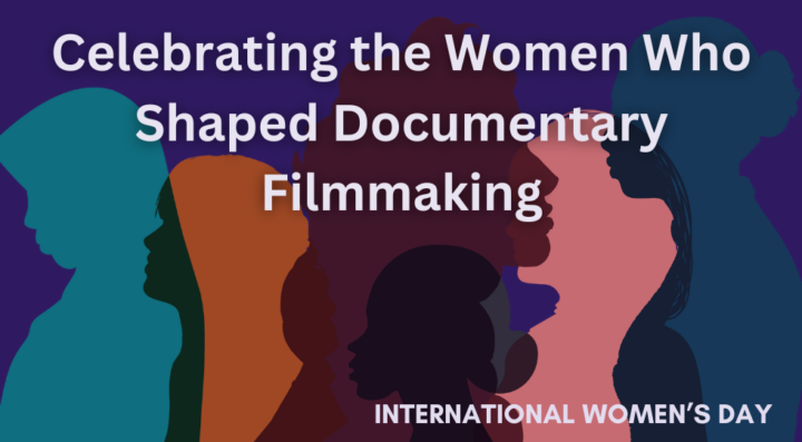 Women Who Shaped Documentary Filmmaking - Fire Starter Studios